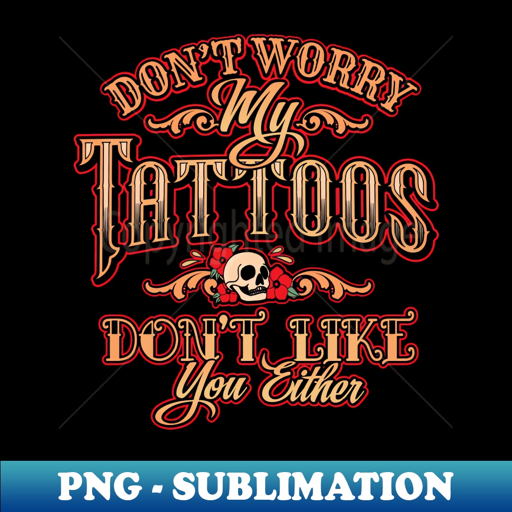 Dont worry my Tattoos dont Like You Either - PNG Transparent - Inspire ...