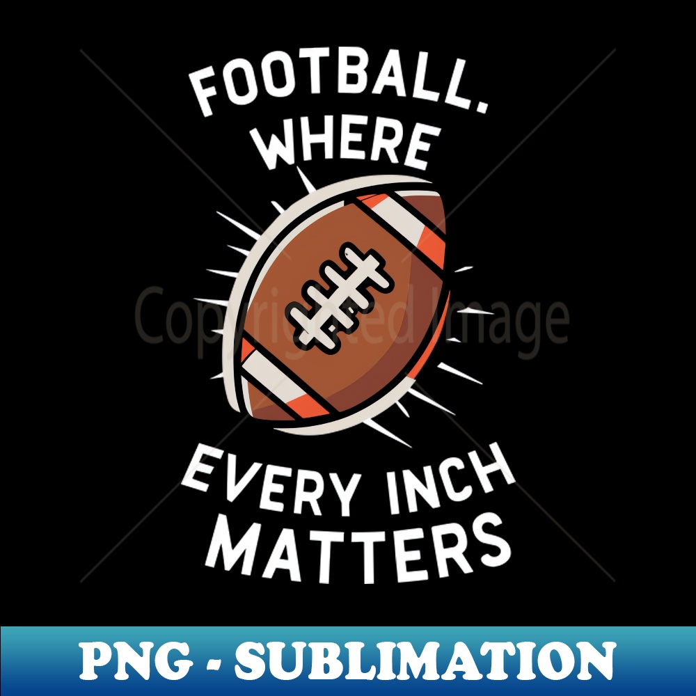 Football Where Every Inch Matters - Instant PNG Sublimation | Inspire ...