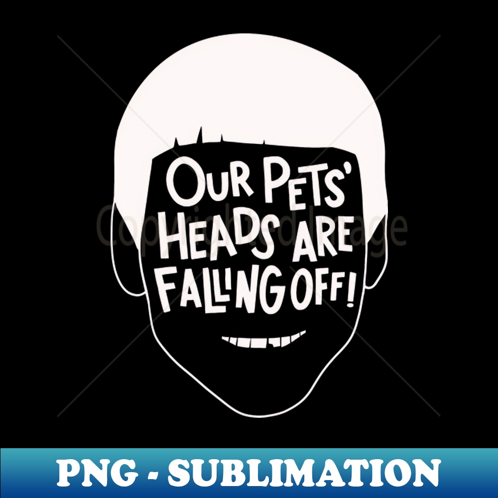 Our Pets Heads Are Falling Off - PNG Transparent Sublimation | Inspire ...