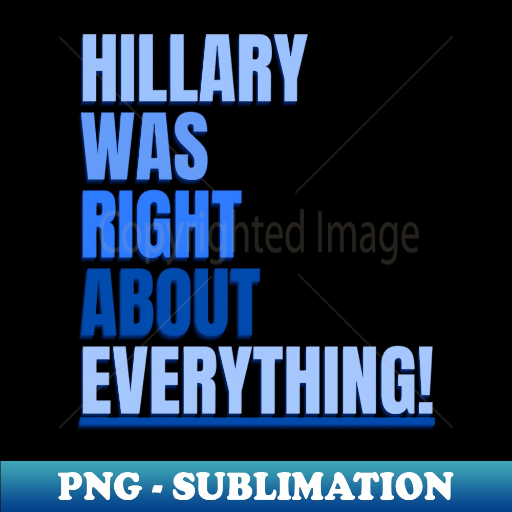 Hillary Was Right About Everything - Sublimation-Ready PNG F | Inspire ...