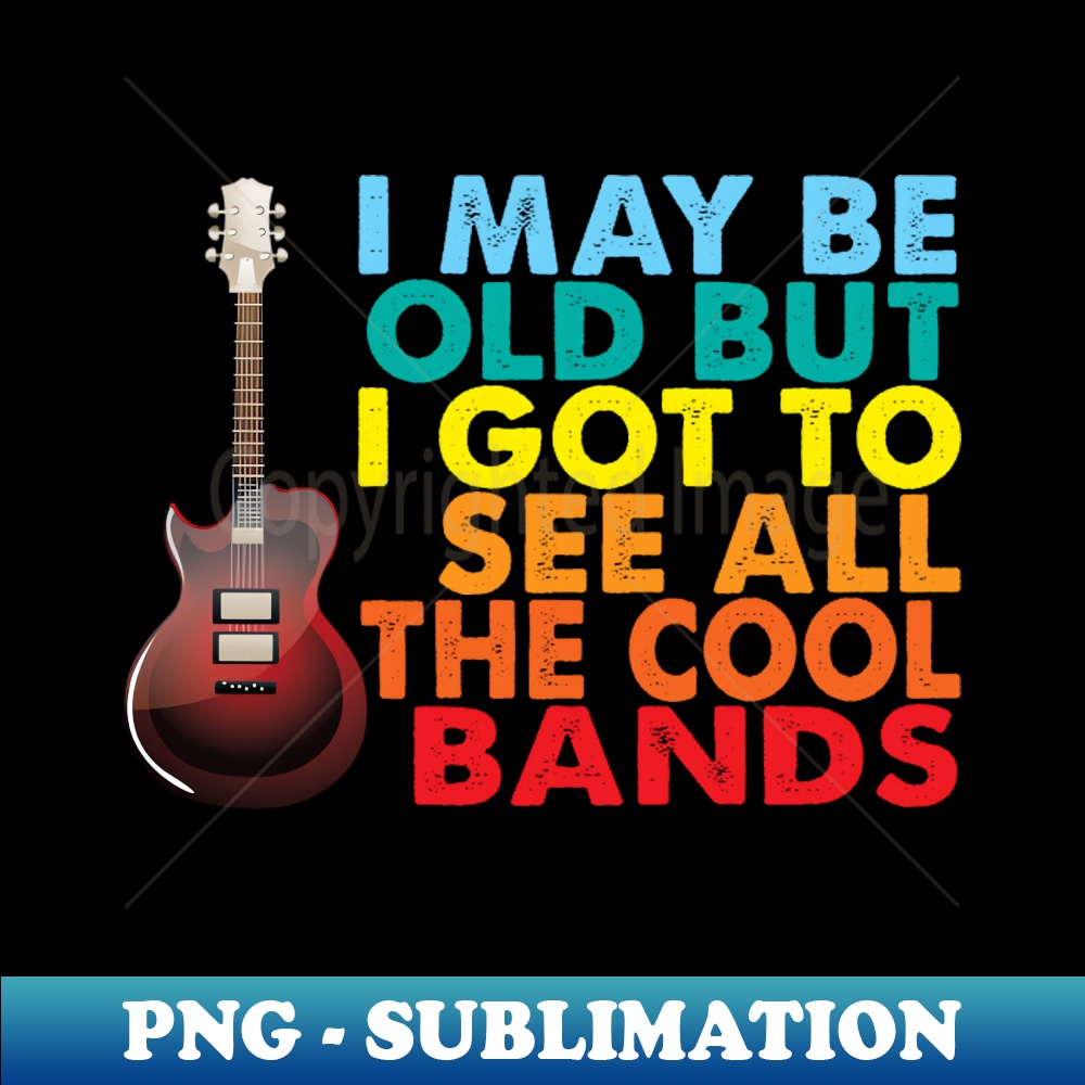 I May Be Old But I Got To See All The Cool Bands - Artistic | Inspire Uplift