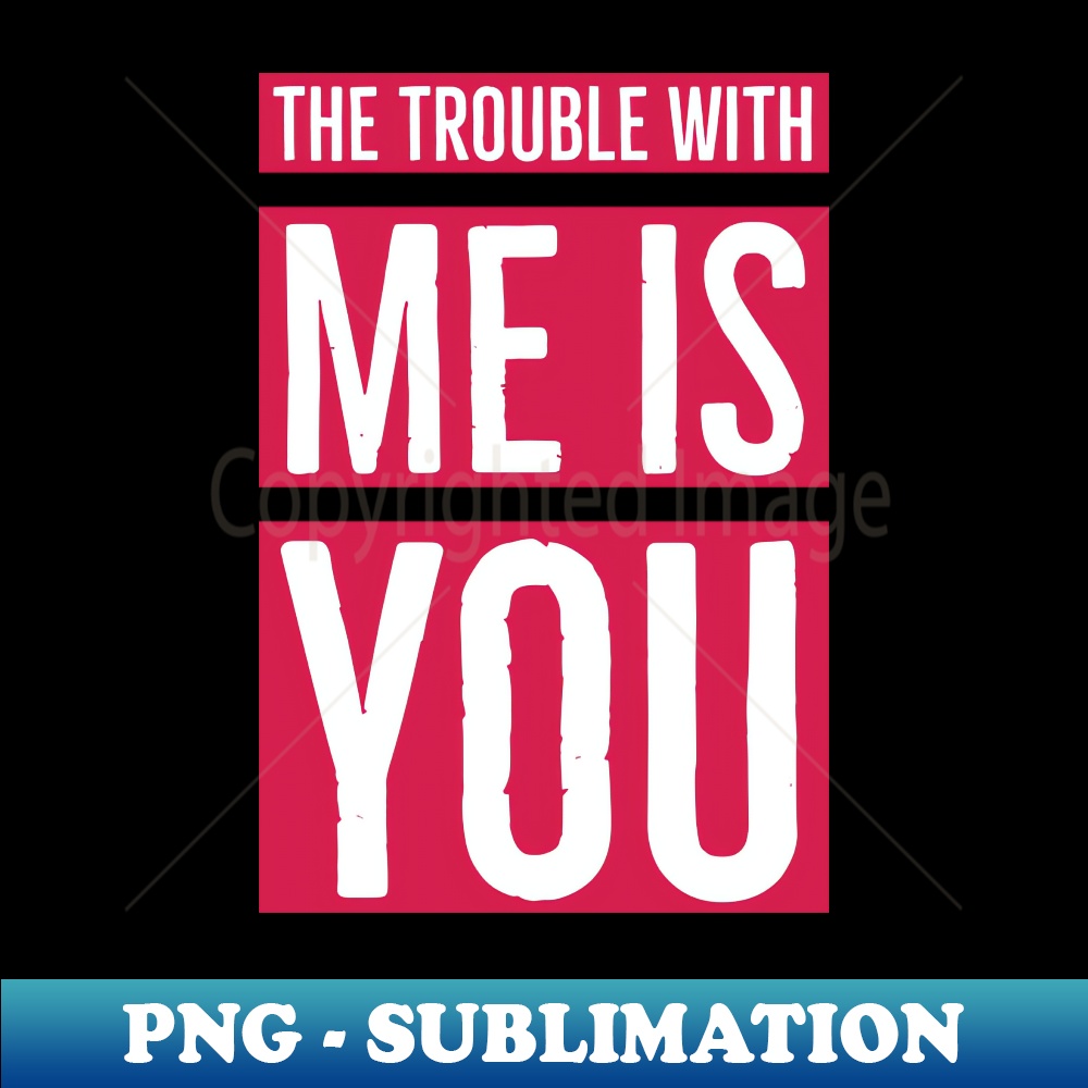 The Trouble with Me is You - Stylish Sublimation Digital Dow | Inspire ...