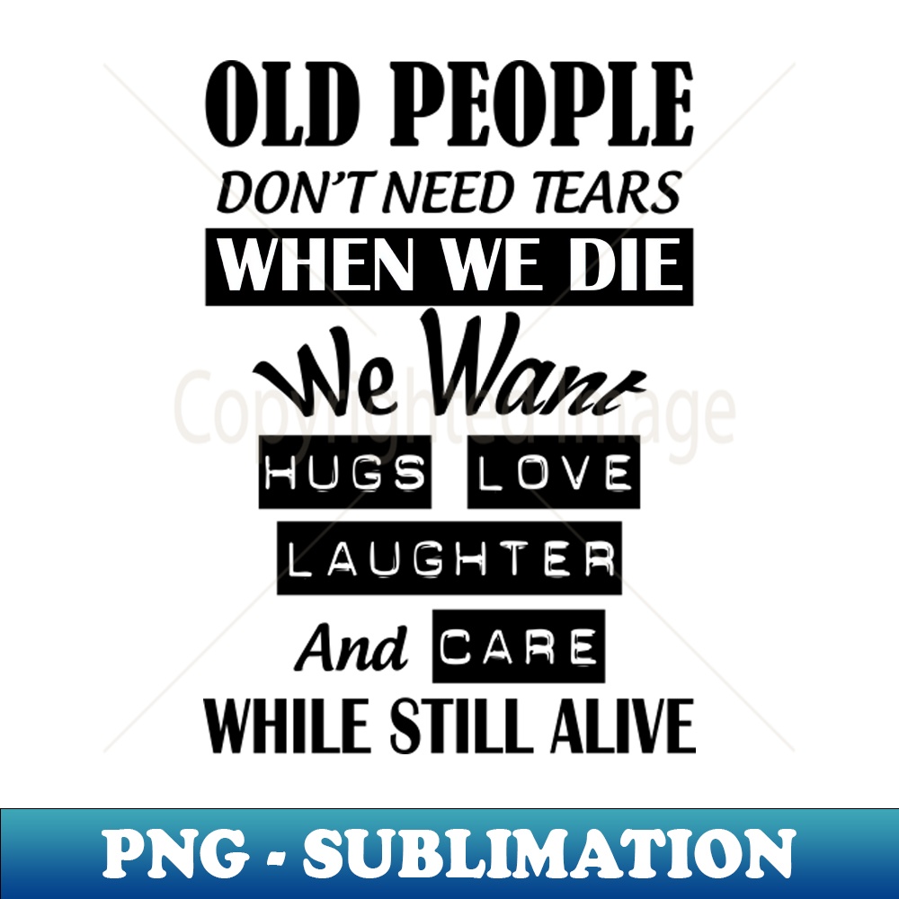 Old people do not need tears when we die we want hugs love a | Inspire ...