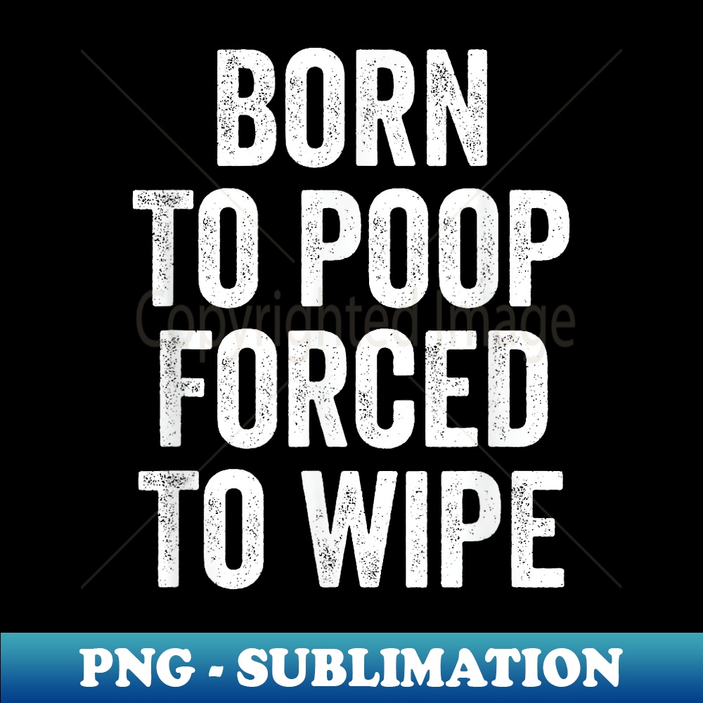 Born To Poop Forced To Wipe Funny - Special Edition Sublimat | Inspire ...