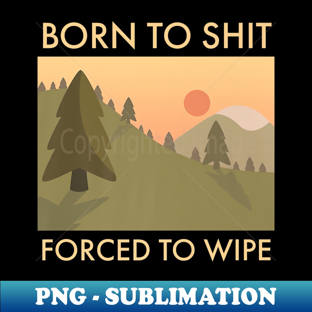 Born To Shit Forced To Wipe - Decorative Sublimation PNG Fil | Inspire ...