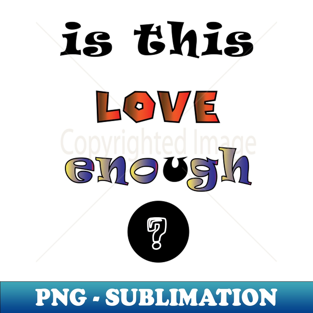 is this love enough - Exclusive PNG Sublimation Download - R | Inspire Uplift