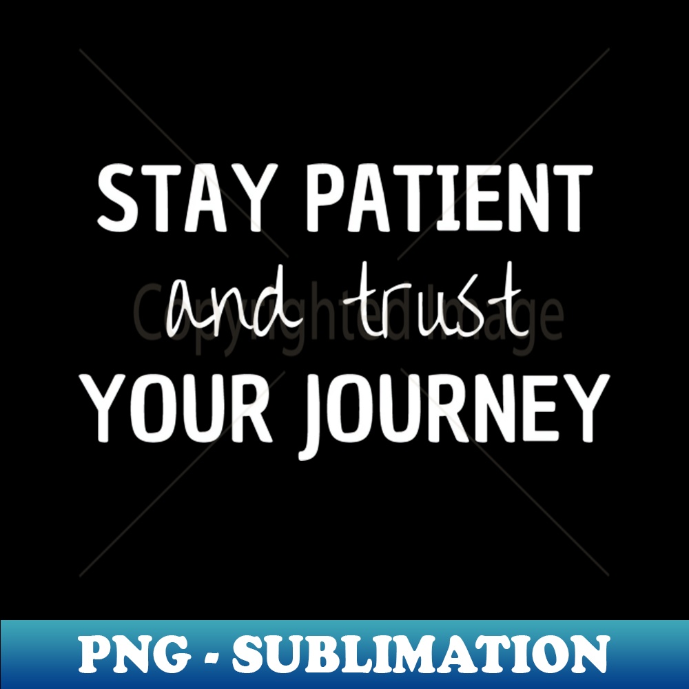 Stay Patient And Trust Your Journey - PNG Transparent Sublim - Inspire ...
