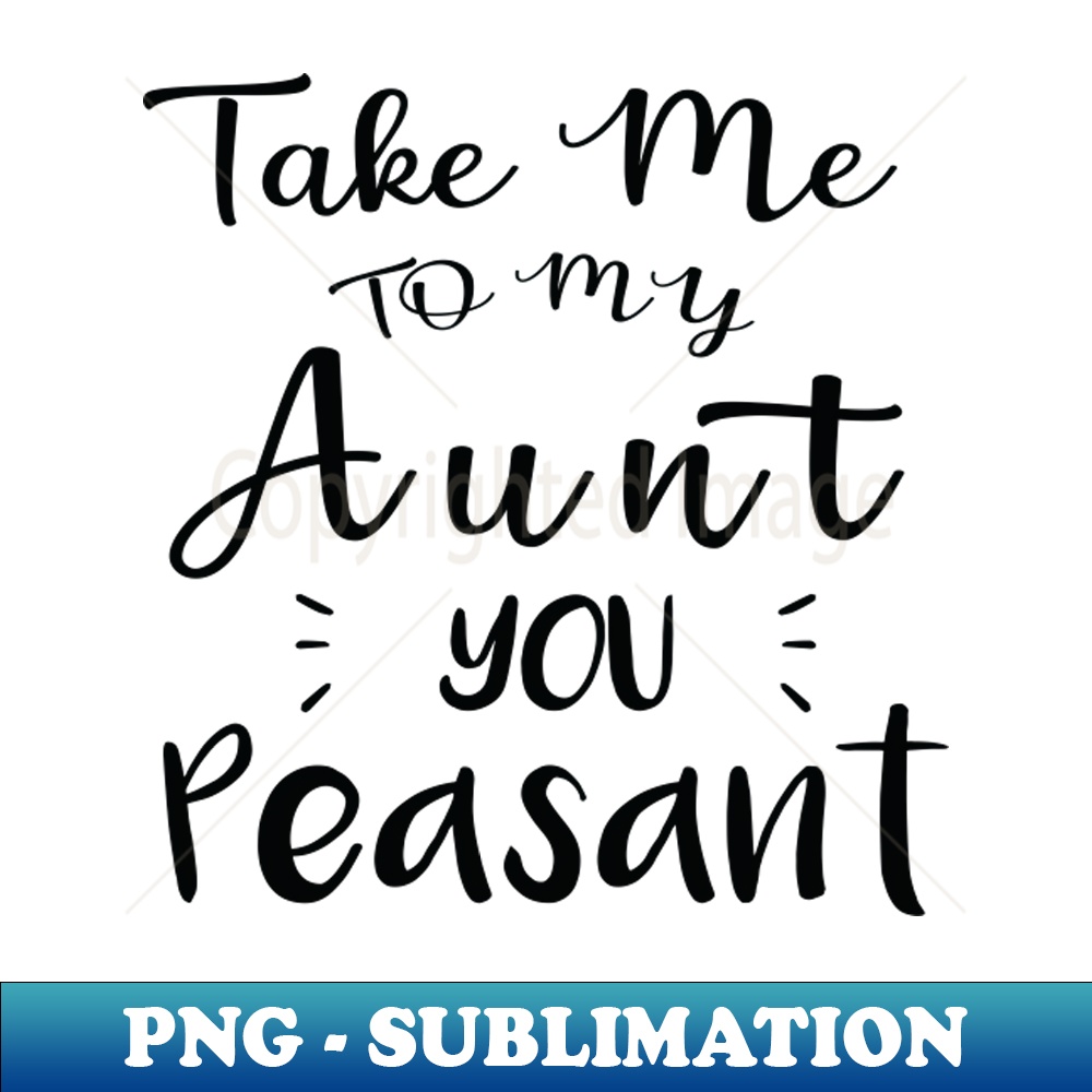 Take Me to My Aunt You Peasant - Funny Aunt Lovers Quote - I | Inspire ...