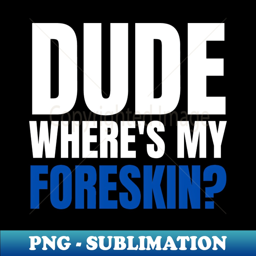 Dude Wheres My Foreskin Foreskin Circumcise circumcision cir | Inspire ...