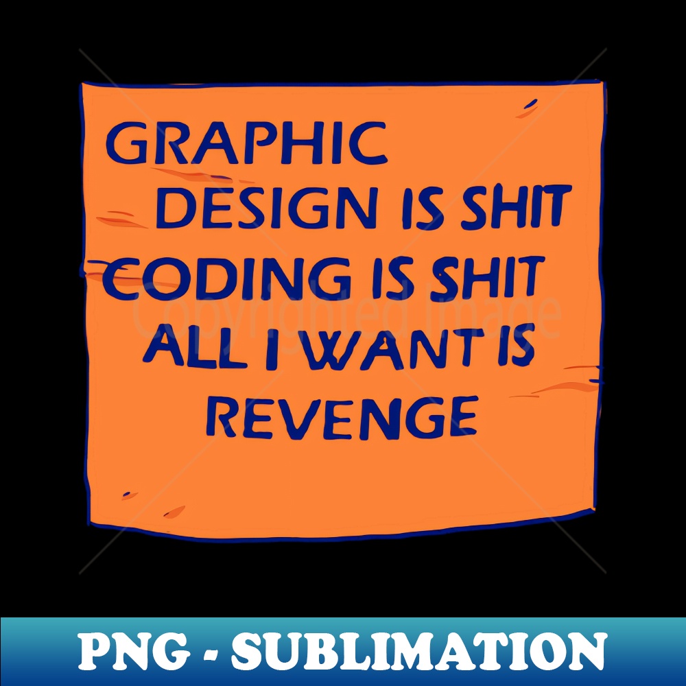 graphic design is shit coding is shit all i want is revenge | Inspire Uplift
