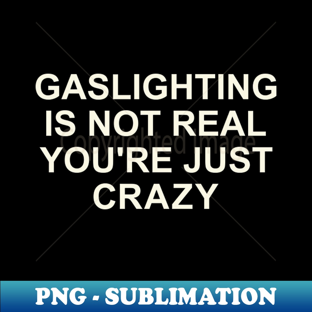 Gaslighting Is Not Real Youre Just Crazy - Signature Sublima | Inspire ...