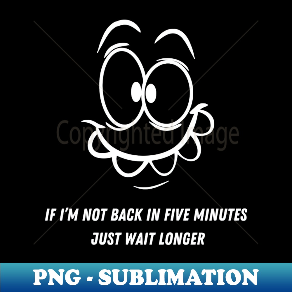 If Im not back in five minutes just wait longer - PNG Transp | Inspire ...
