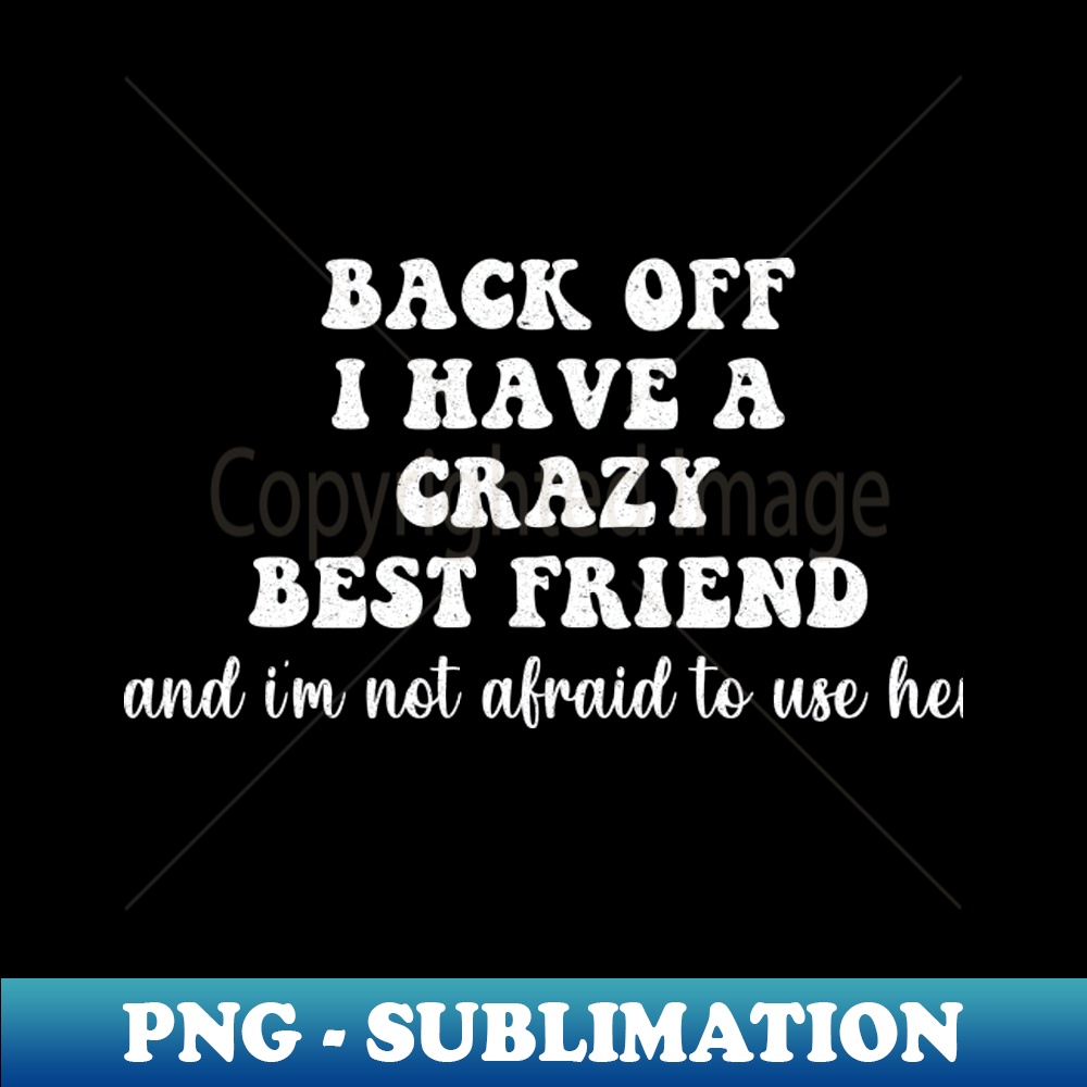 Back Off I Have A Crazy Best Friend and im not afraid to use | Inspire Uplift