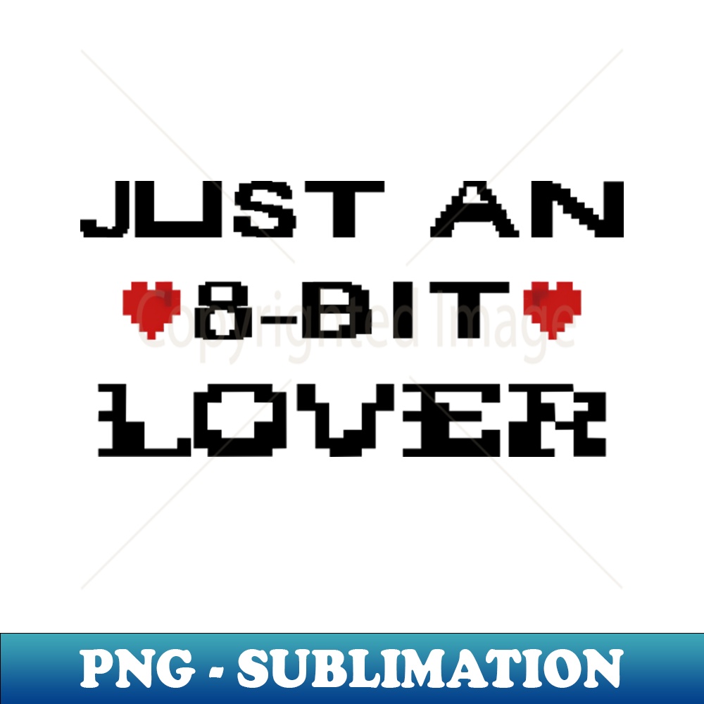 Just An 8-Bit Lover - Exclusive PNG Sublimation Download - U | Inspire Uplift