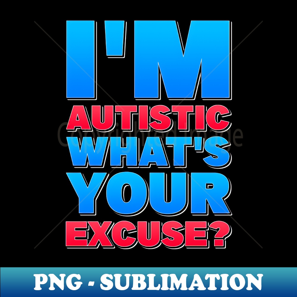 Im Autistic Whats Your Excuse - High-Resolution PNG Sublimat | Inspire ...