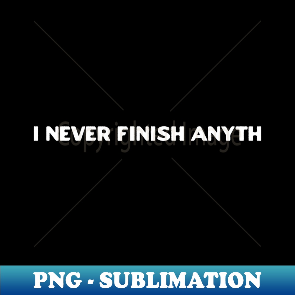 I never finish anyth - Instant PNG Sublimation Download - Pe | Inspire ...