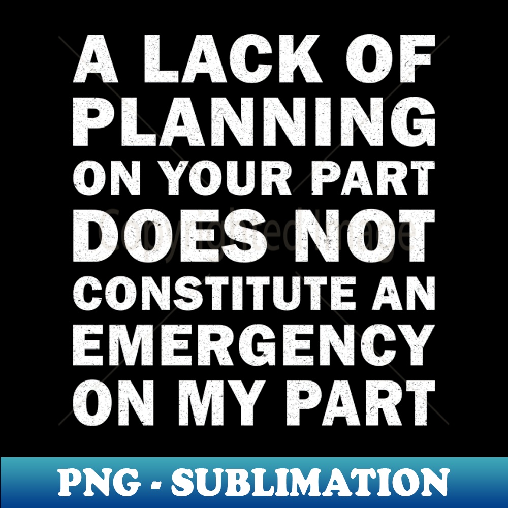 A Lack Of Planning On Your Part Does Not Constitute An Emerg | Inspire ...