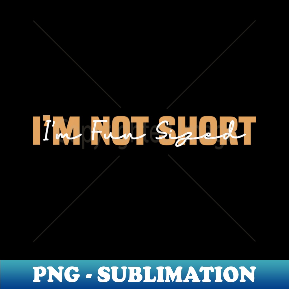 Im Not Short Im Fun Sized - Special Edition Sublimation PNG | Inspire ...