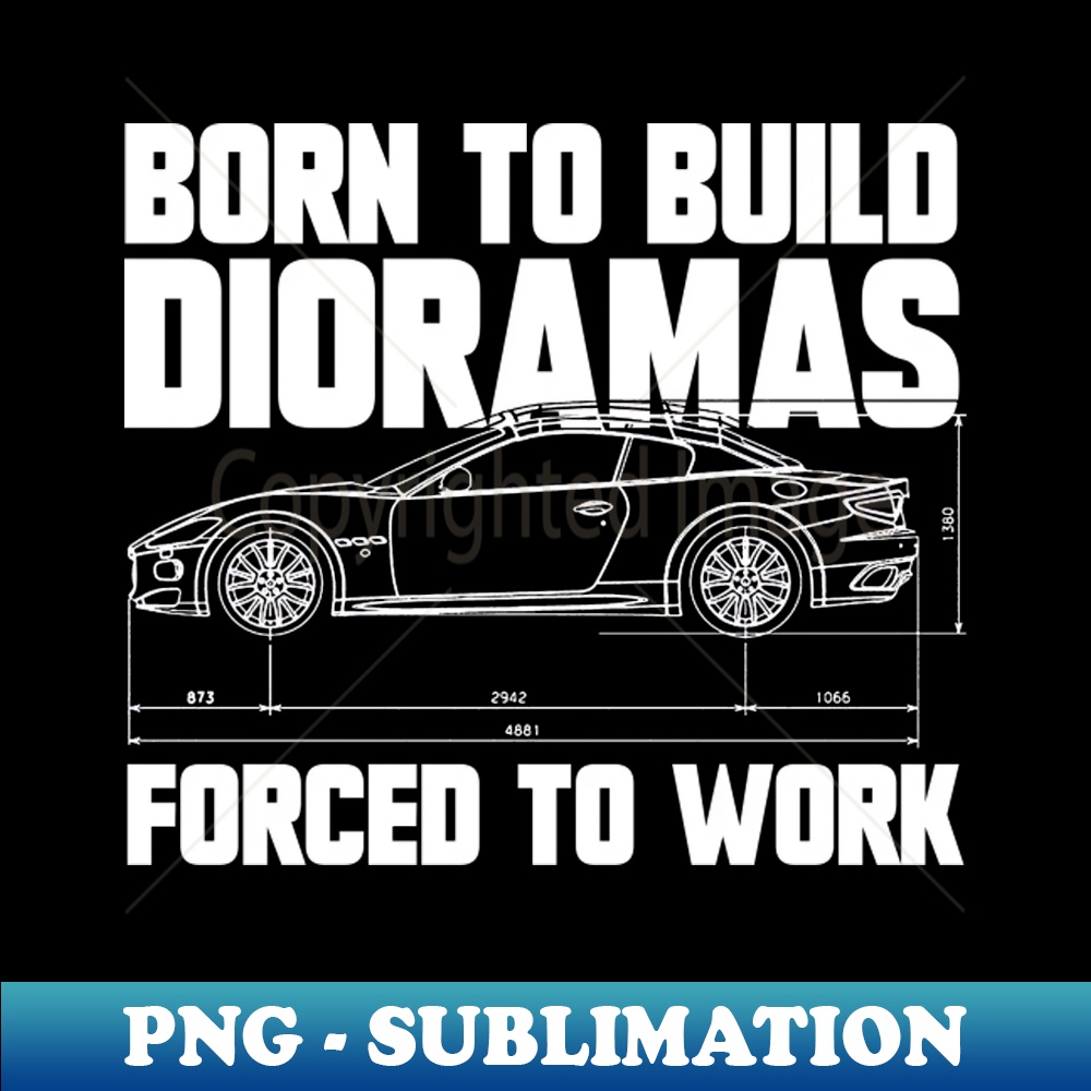 Born To Build Dioramas Forced to Work - PNG Sublimation Digi - Inspire Uplift