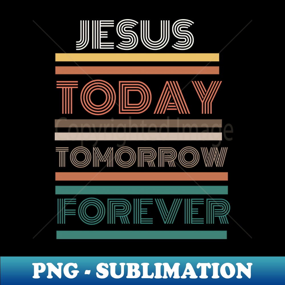 Jesus today tomorrow and forever - High-Quality PNG Sublimat - Inspire ...