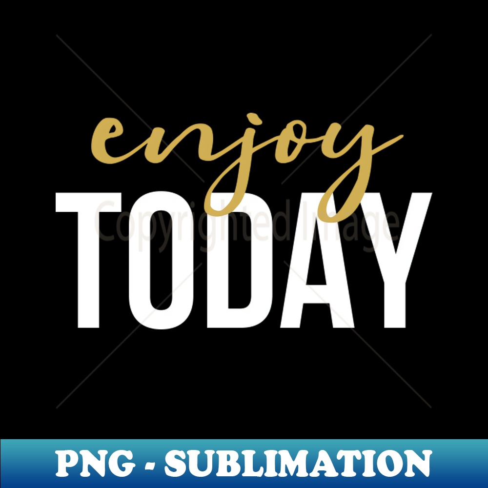 Enjoy Today - PNG Transparent Digital Download File for Subl | Inspire ...