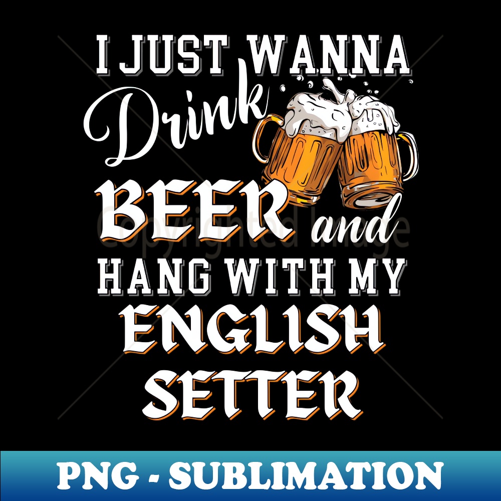 I Just Want to Drink Beer and Hang With My English Setter - | Inspire ...