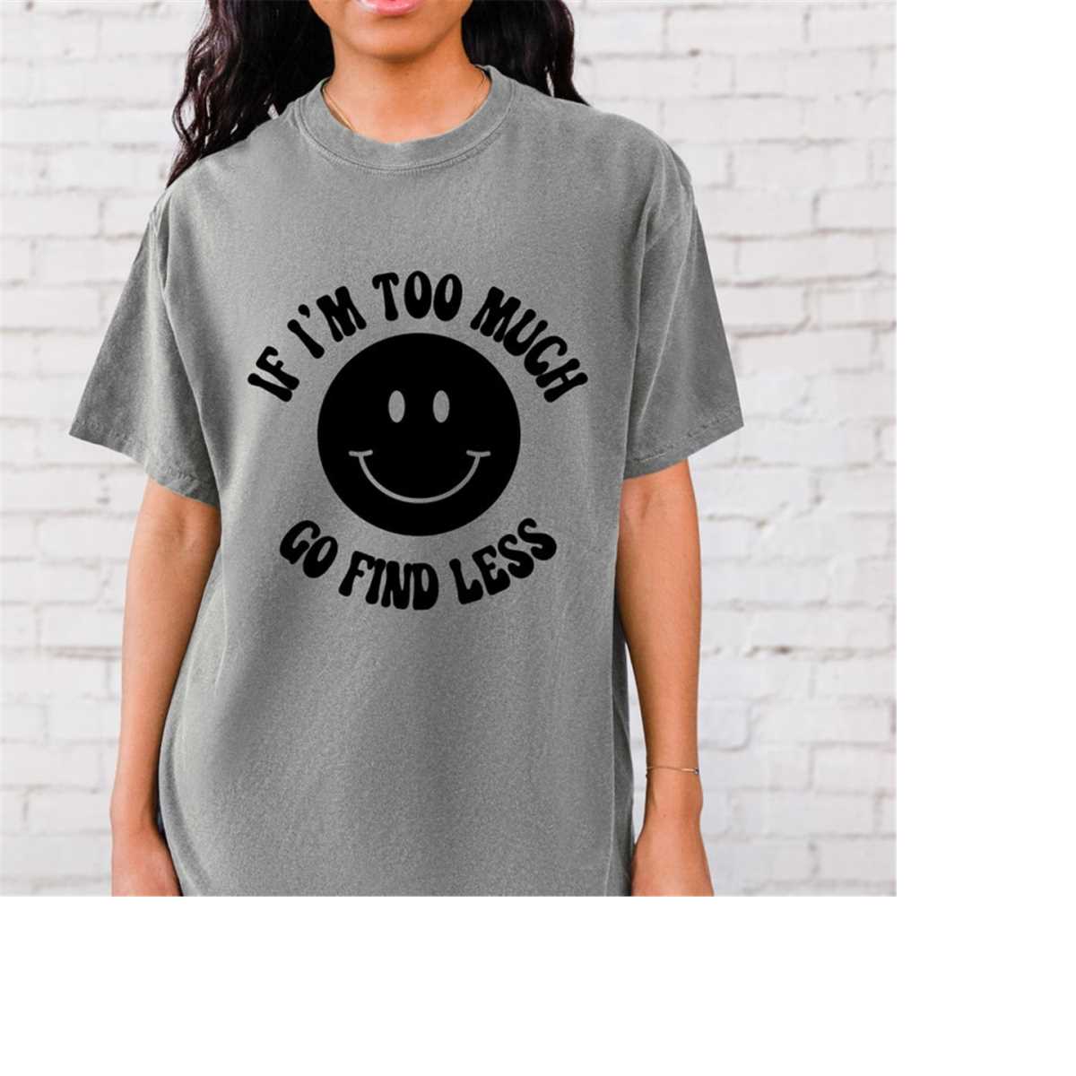 Comfort Colors If I'm Too Much Then Go Find Less t shirt, I | Inspire ...