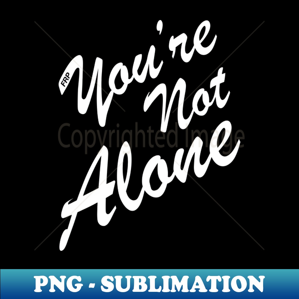 Youre Not Alone - High-Resolution PNG Sublimation File - Unl | Inspire Uplift