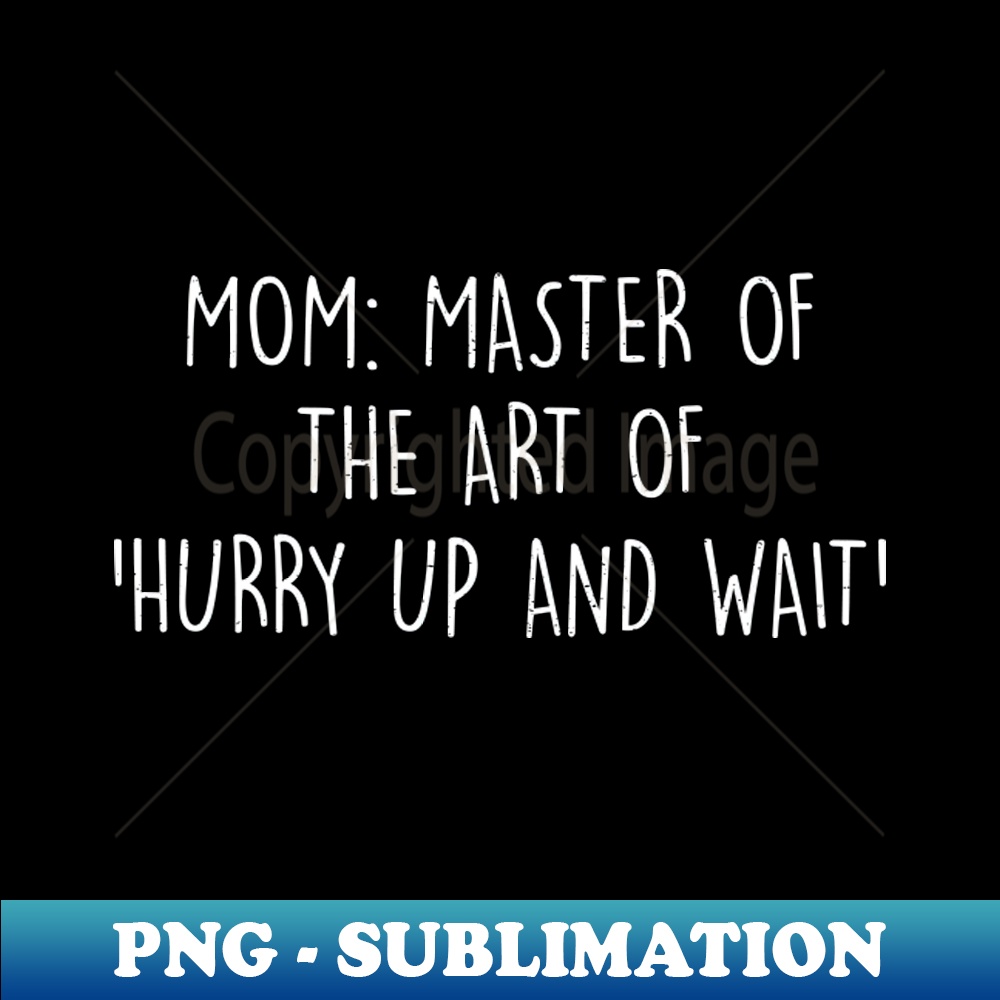 Mom Master of the art of hurry up and wait - Elegant Sublima | Inspire ...
