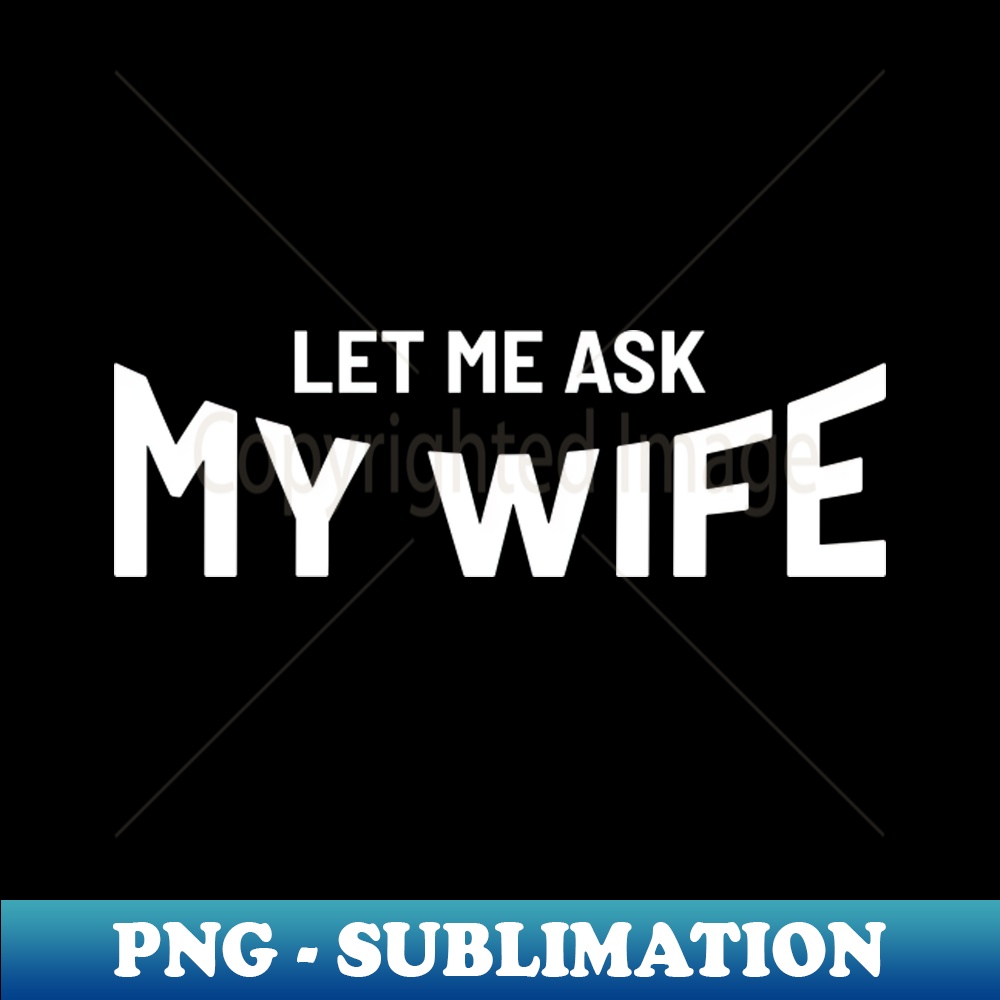 let me ask my wife funny wife - Signature Sublimation PNG Fi | Inspire Uplift