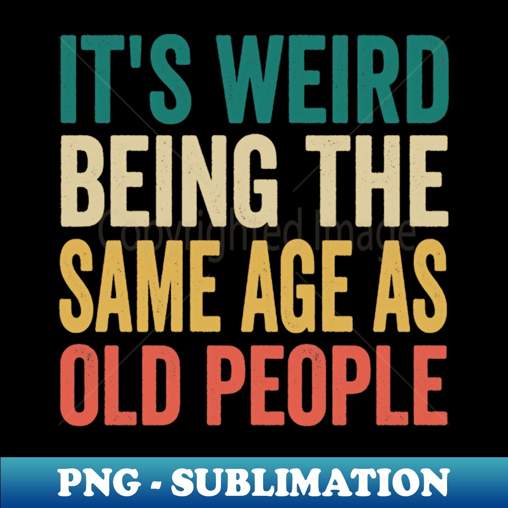 Its Weird Being The Same Age As Old People Its Weird Being T | Inspire ...