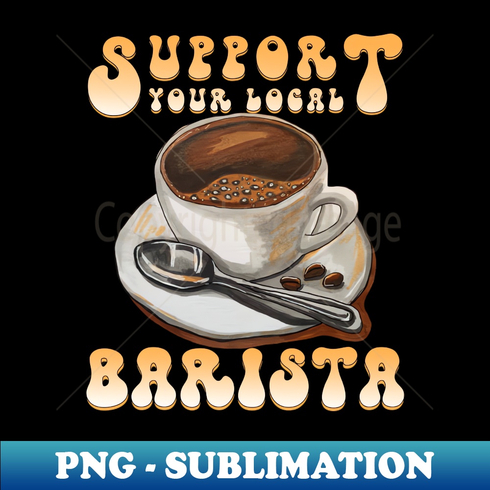Support Your Local Barista - High-Resolution PNG Sublimation - Inspire ...