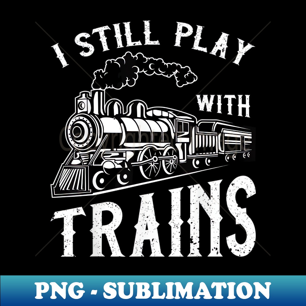 I Still Play With Trains Steam Train Railroad Locomotive - P | Inspire ...