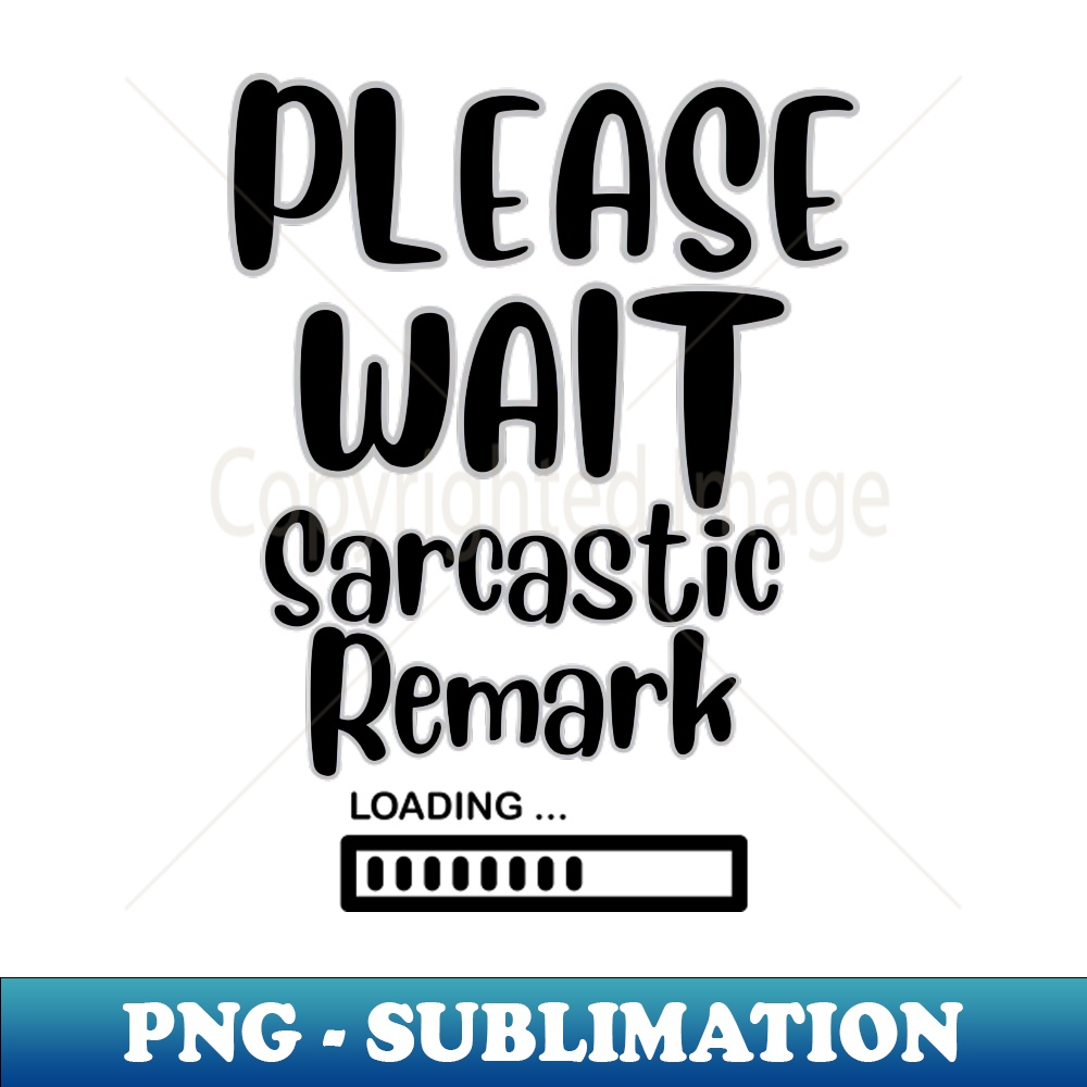 Please Wait Sarcastic Remark Loading - Exclusive PNG Sublima - Inspire Uplift