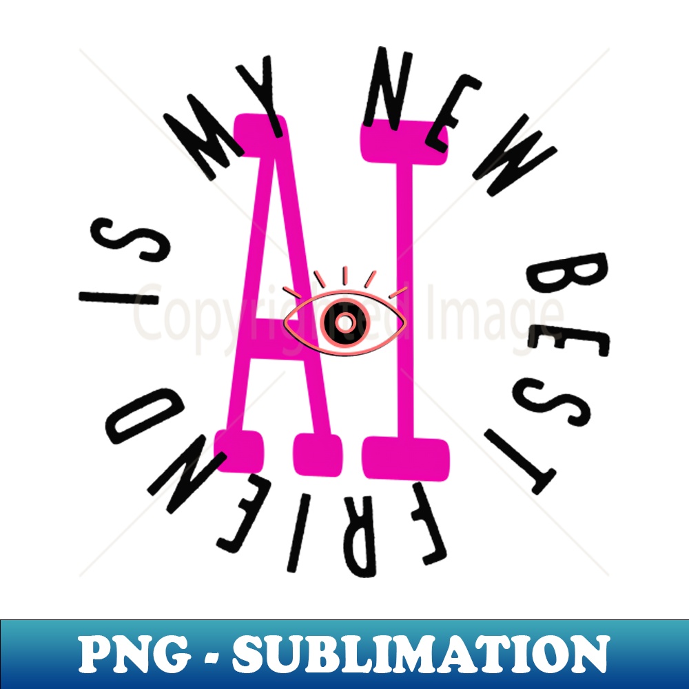 ai - Is my new best friend - Modern Sublimation PNG File - P | Inspire ... ai - Is my new best friend - Modern Sublimation PNG File - P | Inspire ...