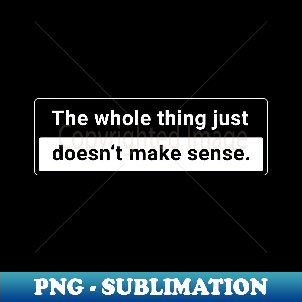 The whole thing just doesnt make sense - Digital Sublimation | Inspire Uplift