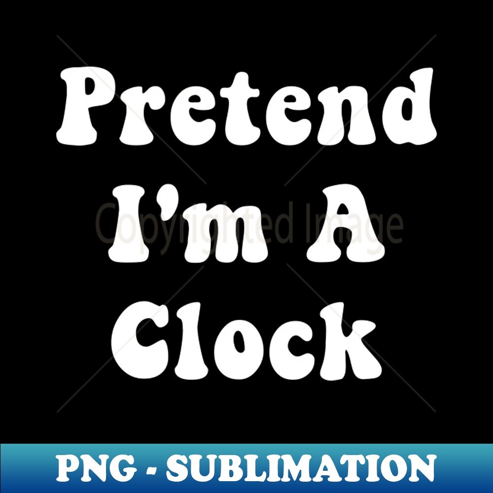 Pretend Im A Clock - Unique Sublimation PNG Download - Perfe | Inspire ...