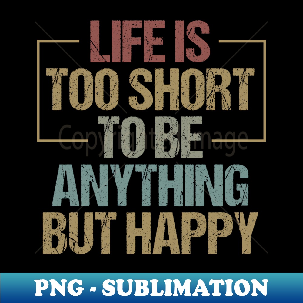 Life Is Too Short To Be Anything But Happy Funny Sarcastic | Inspire Uplift