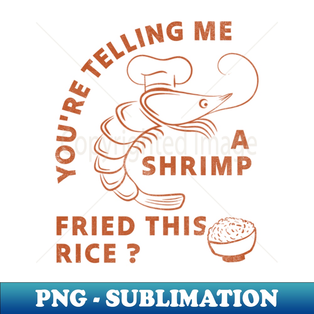 Youre Telling Me A Shrimp Fried This Rice - Trendy Sublimati | Inspire ...