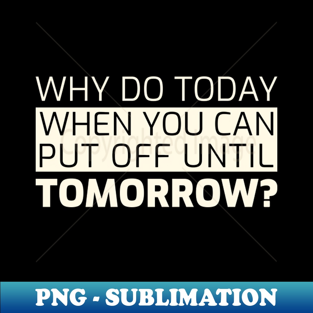 Why do today when you can put off until tomorrow - Unique Su | Inspire ...