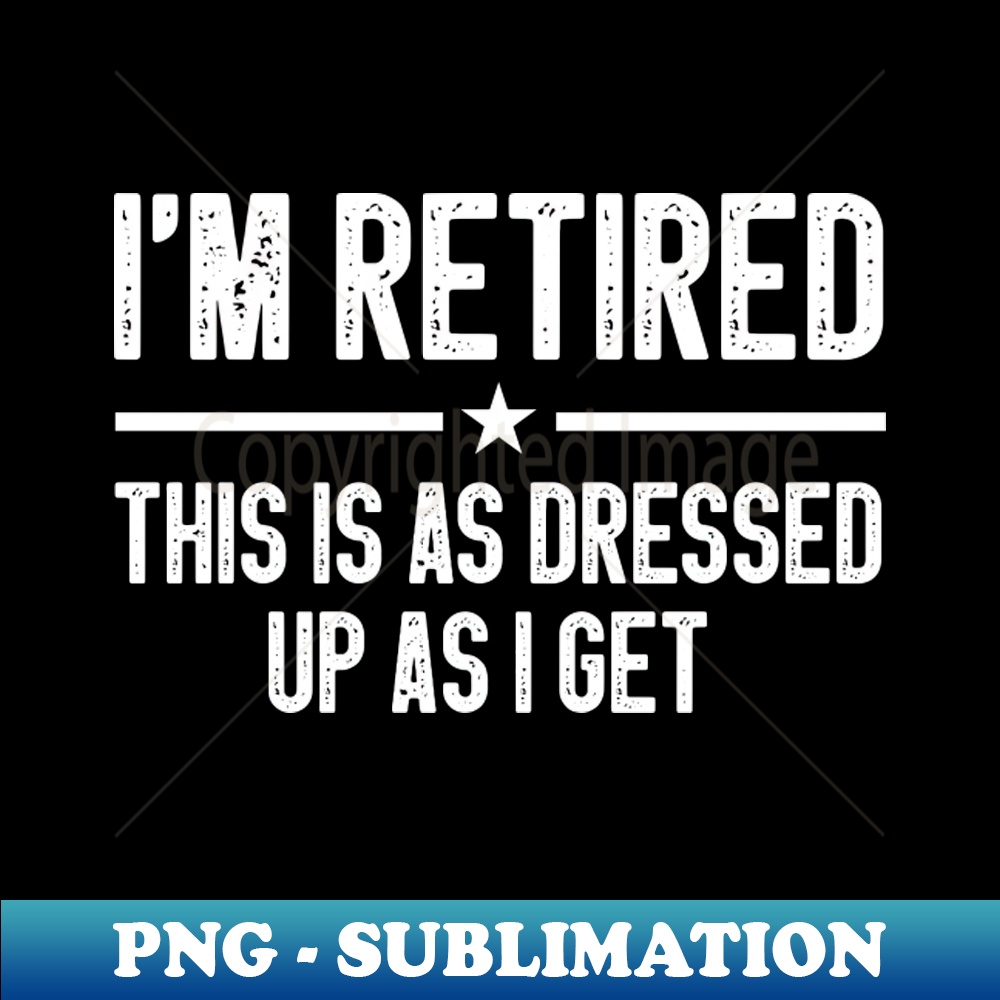 Im Retired This Is As Dressed Up As I Get Funny Retirement G | Inspire ...