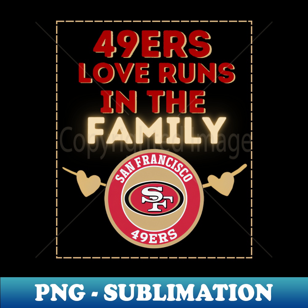 49ers love runs in the family - High-Quality PNG Sublimation | Inspire ...