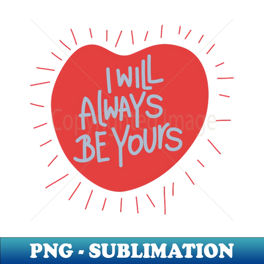 I will always be yours - PNG Sublimation Digital Download - - Inspire ...