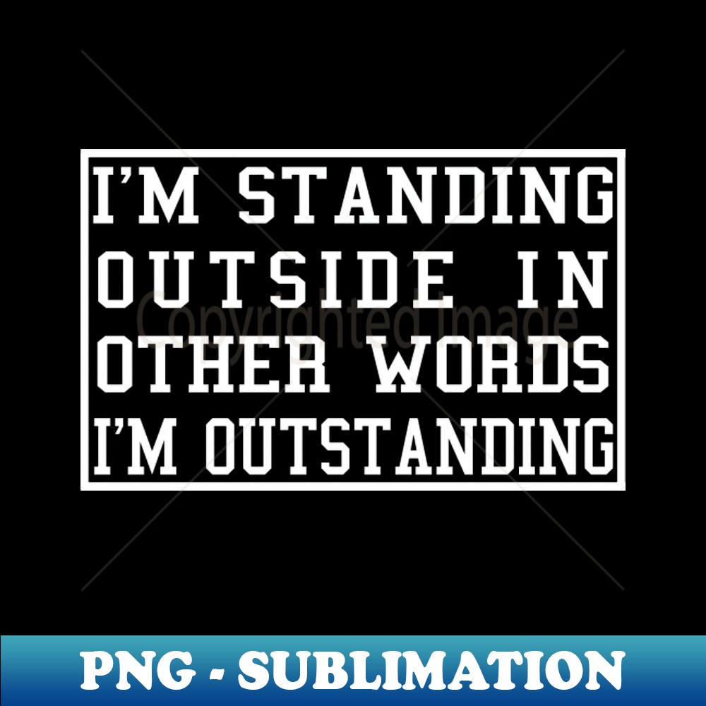 Outstanding Im Standing Outside In Other Words Im Outstandin | Inspire ...