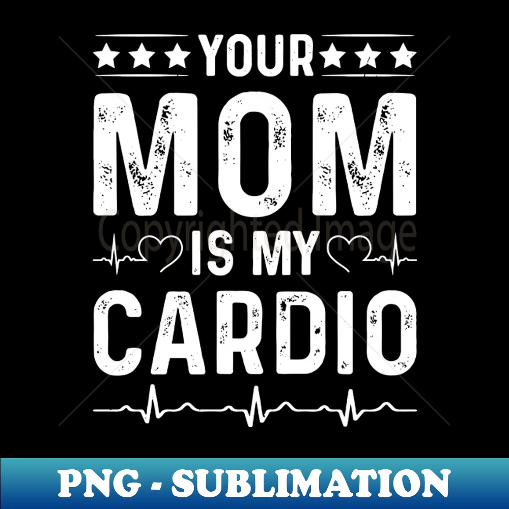 Your Mom Is My Cardio 2 - PNG Transparent Sublimation Design | Inspire ...