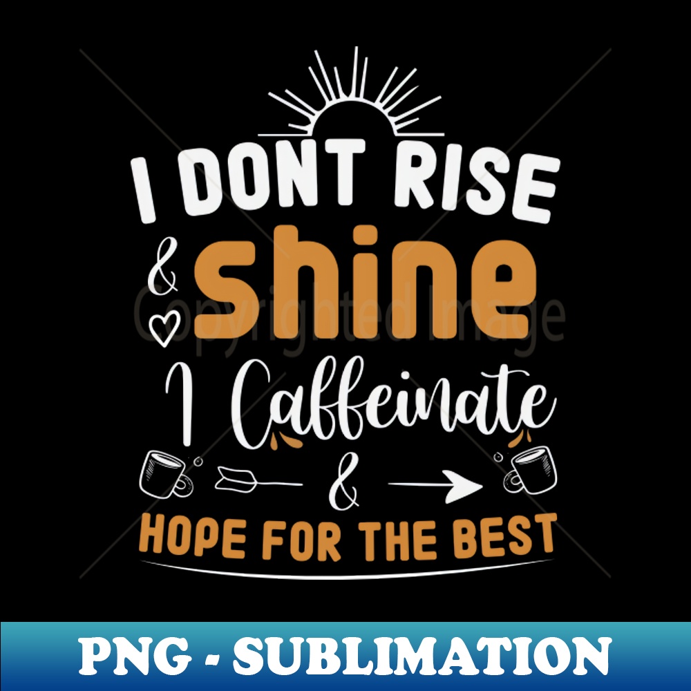 I Dont Rise and Shine I Caffeinate and Hope for the Best Fu | Inspire ...