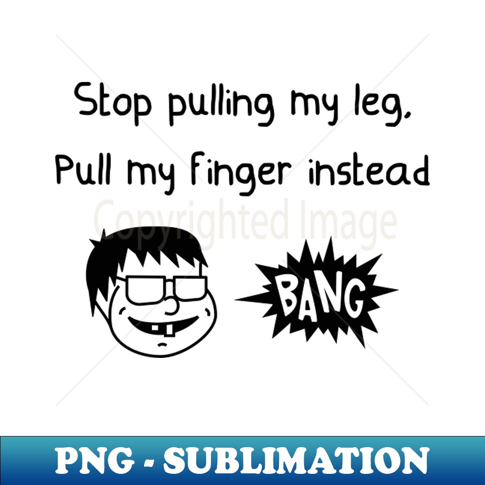 Stop pulling my leg pull my finger instead - Sublimation-Rea | Inspire ...