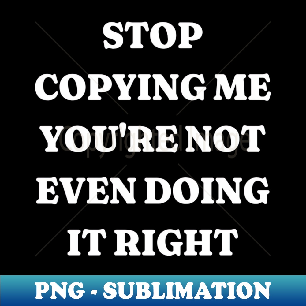Stop Copying Me Youre Not Even Doing It Right - Professional | Inspire ...