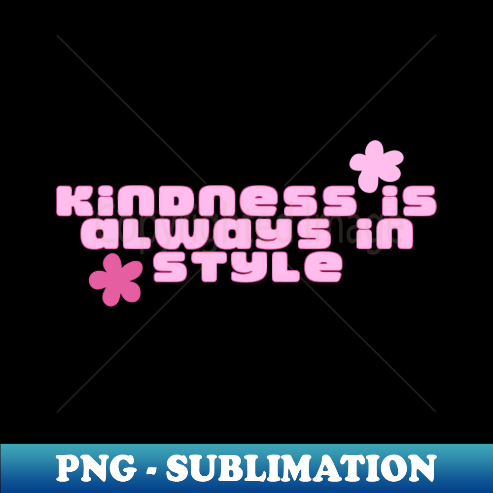 kindness is always in Style - High-Resolution PNG Sublimatio | Inspire ...