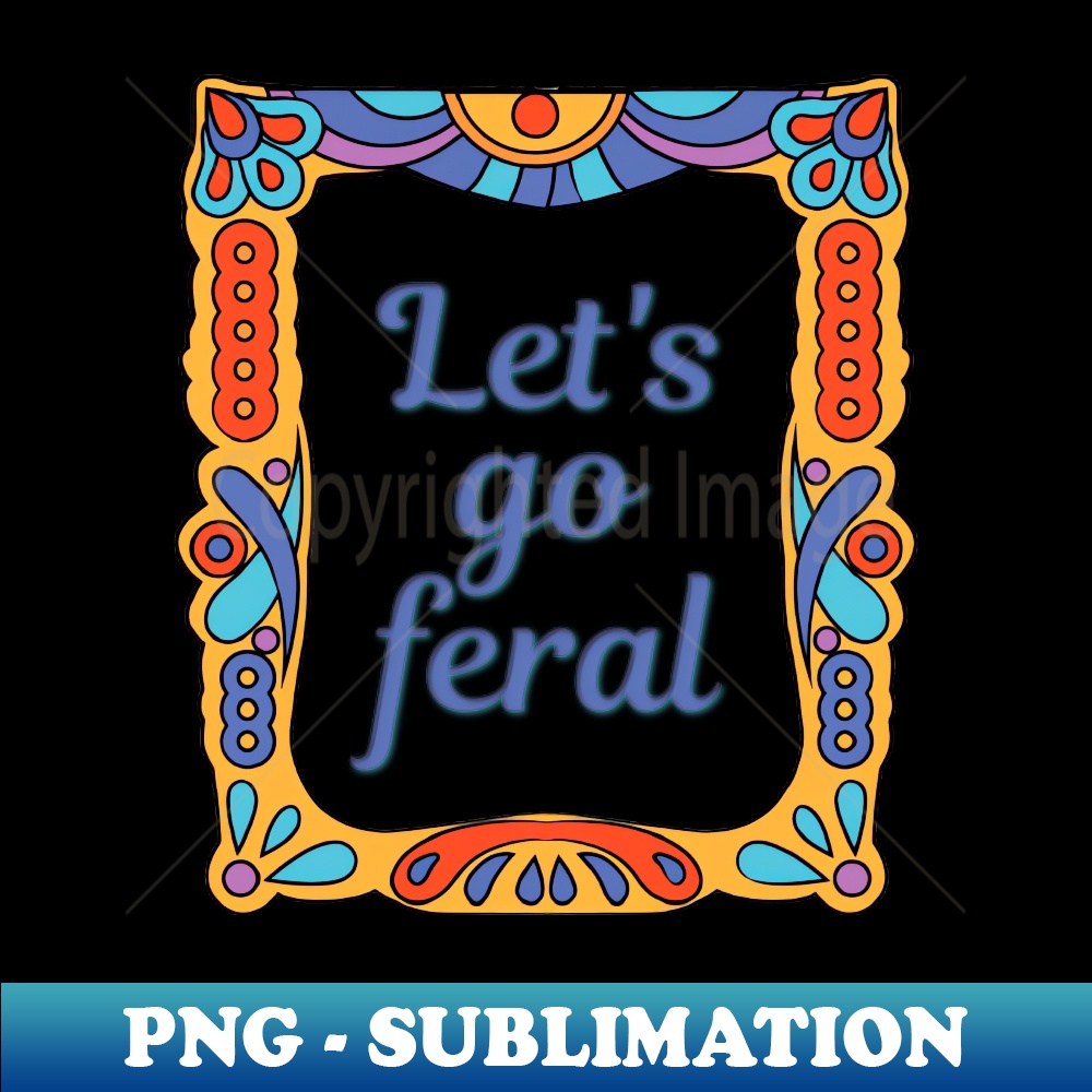 Lets Go Feral - Instant PNG Sublimation Download - Stunning | Inspire ...